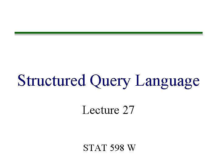 Structured Query Language Lecture 27 STAT 598 W