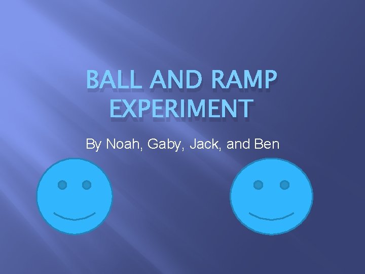 BALL AND RAMP EXPERIMENT By Noah Gaby Jack