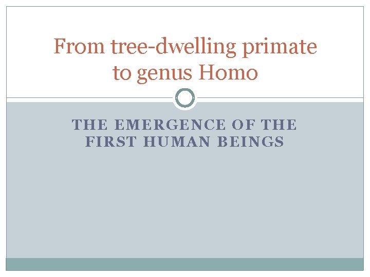 From treedwelling primate to genus Homo THE EMERGENCE