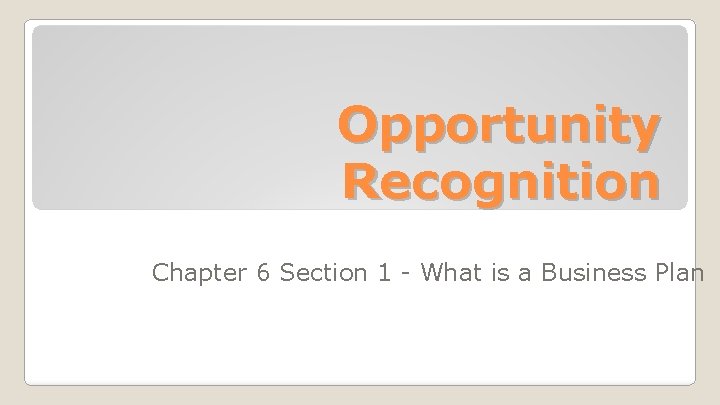 Opportunity Recognition Chapter 6 Section 1 What is