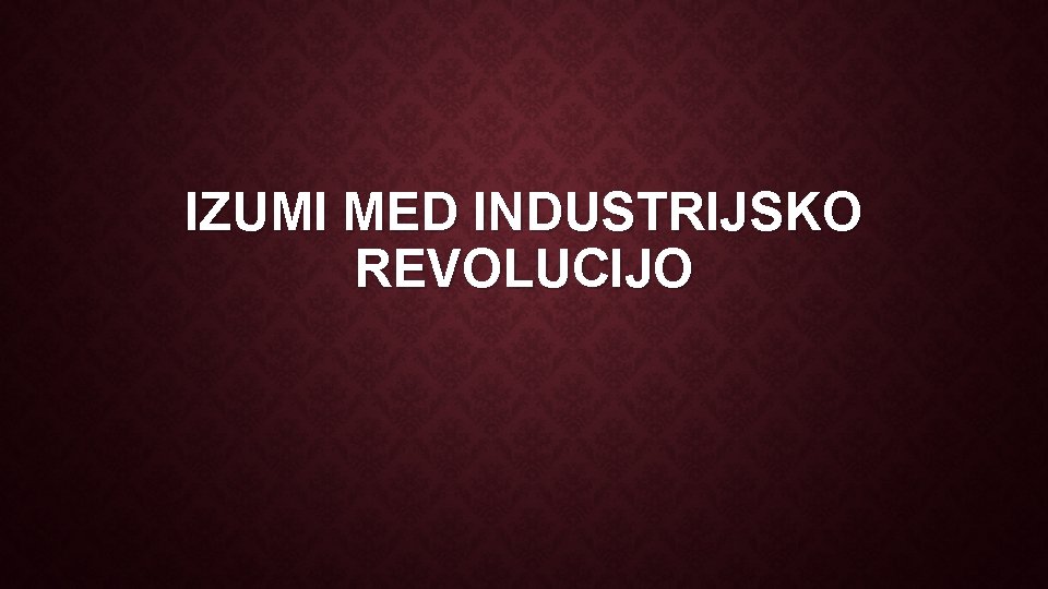 IZUMI MED INDUSTRIJSKO REVOLUCIJO PRVI STROJI SO SE