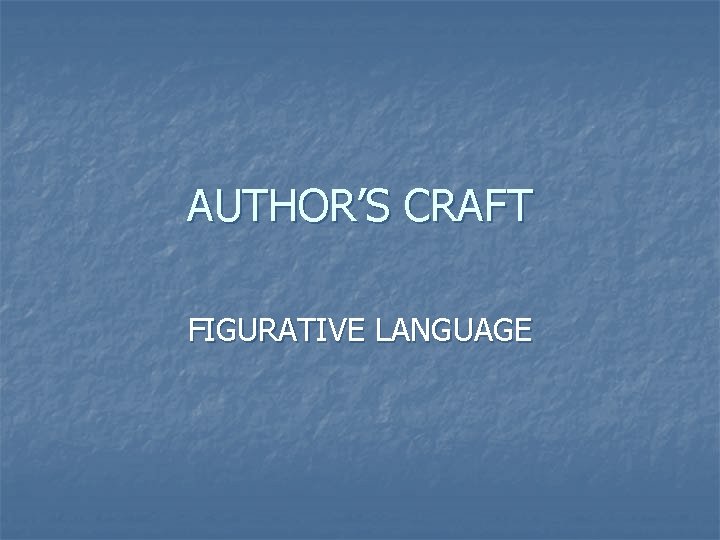 AUTHORS CRAFT FIGURATIVE LANGUAGE Metaphor A metaphor is