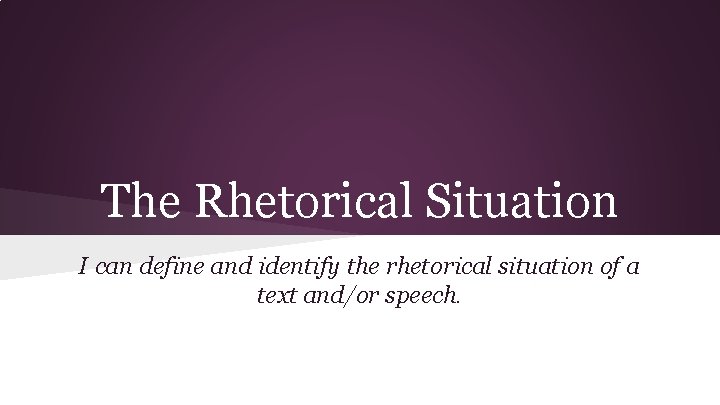 The Rhetorical Situation I can define and identify