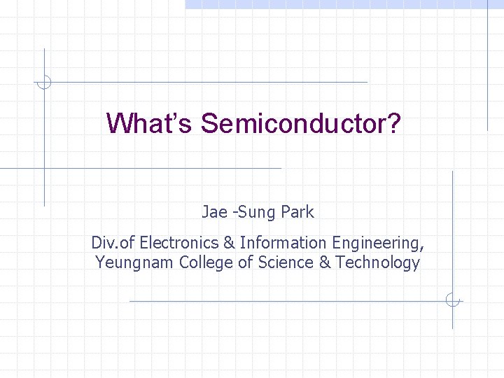 Whats Semiconductor Jae Sung Park Div of Electronics