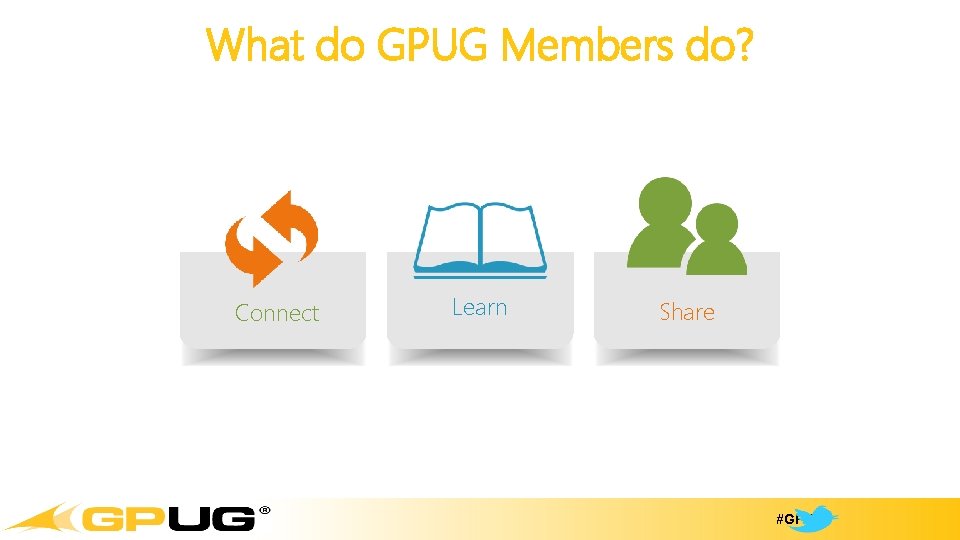 Connect Learn Share GPUG Membership Benefits Overview Orientation