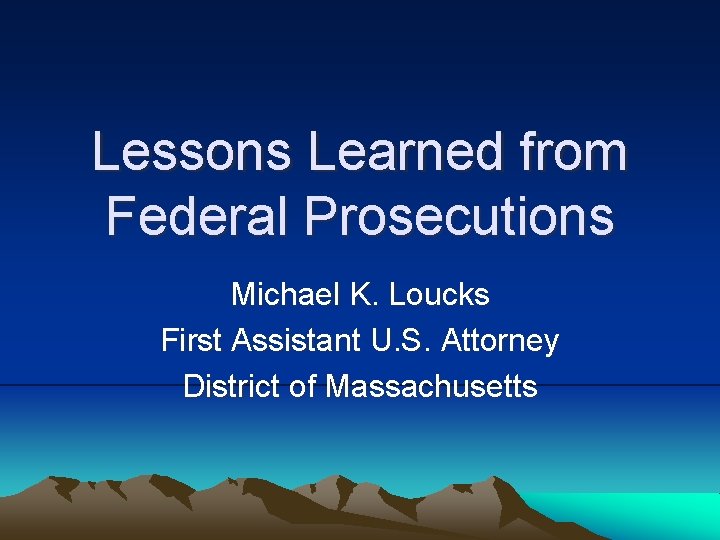 Lessons Learned from Federal Prosecutions Michael K Loucks