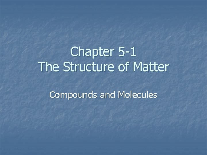 Chapter 5 1 The Structure of Matter Compounds