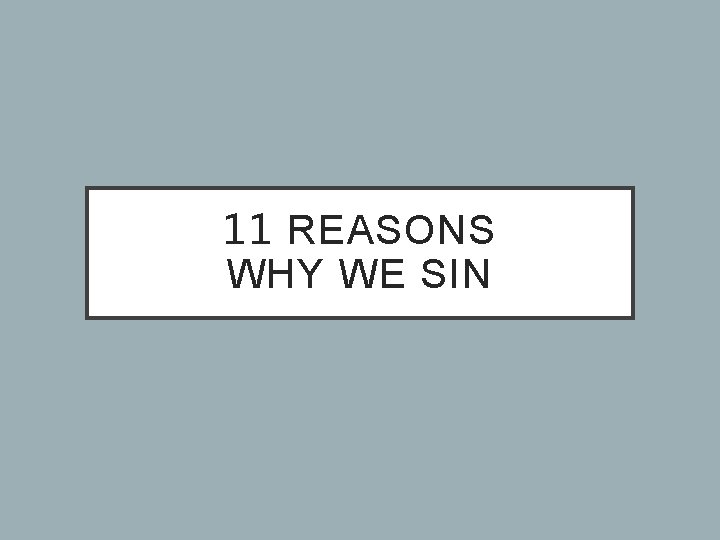 11 REASONS WHY WE SIN WHY WE SHOULDNT