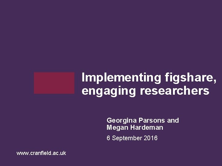 Implementing figshare engaging researchers Georgina Parsons and Megan