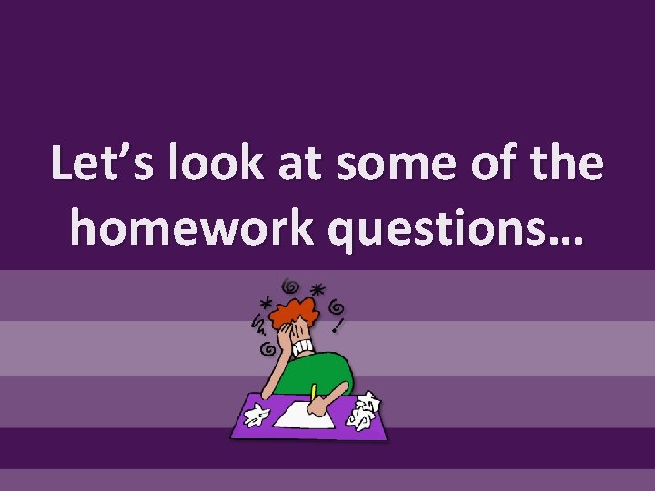 Lets look at some of the homework questions