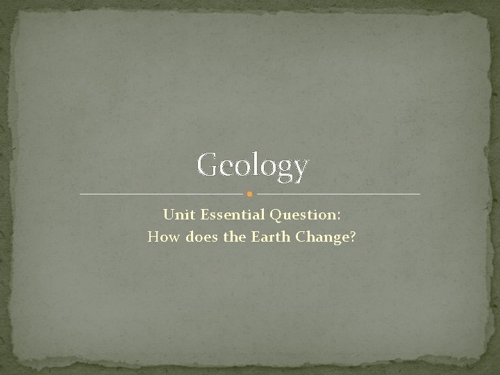 Geology Unit Essential Question How does the Earth