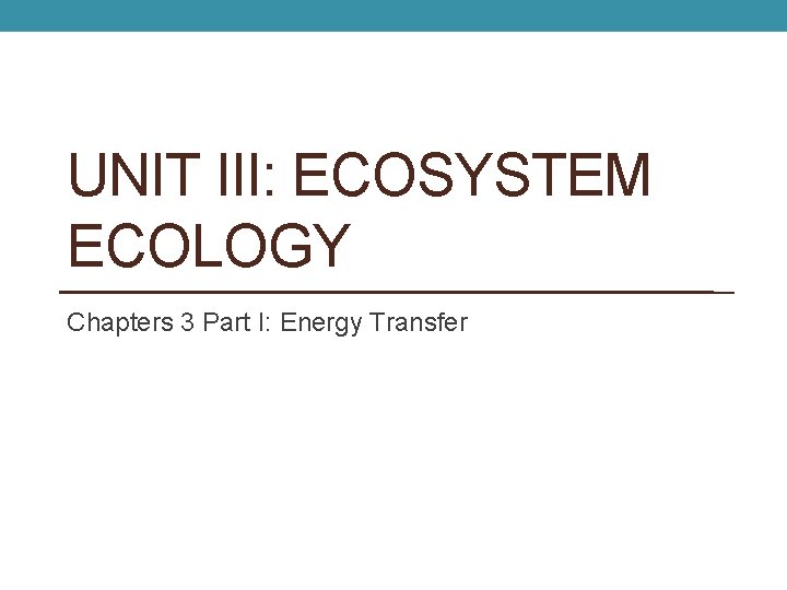 UNIT III ECOSYSTEM ECOLOGY Chapters 3 Part I