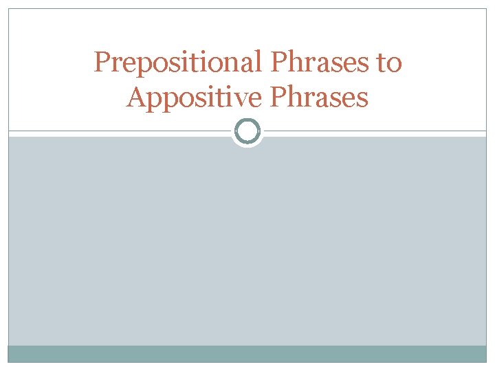 Prepositional Phrases to Appositive Phrases Recap A phrase