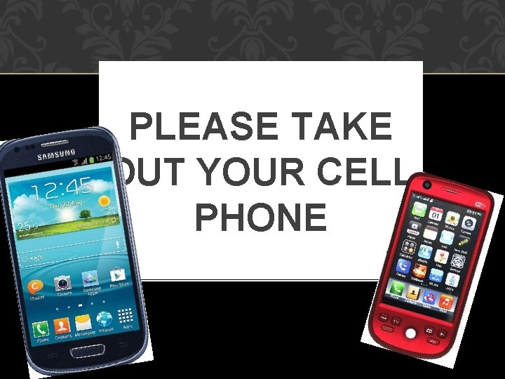 CHAPTER 5 PLEASE TAKE OUT YOUR CELL PHONE