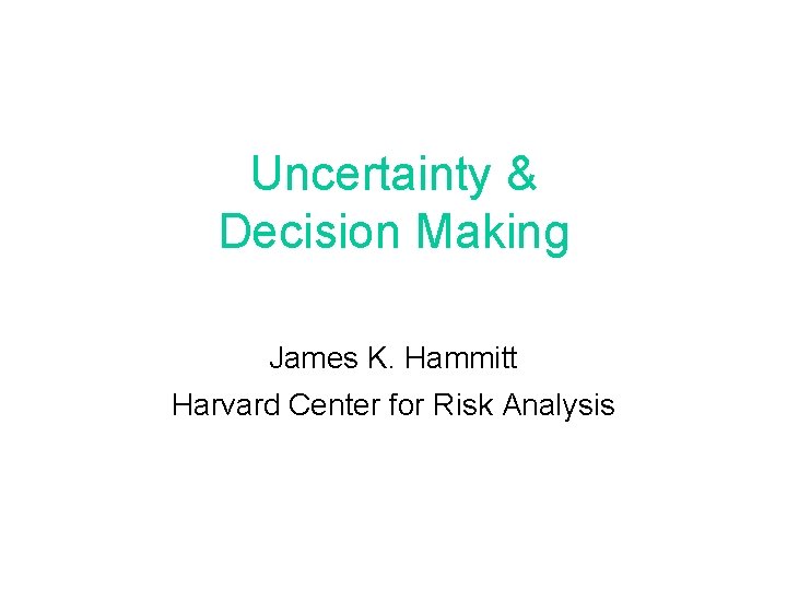 Uncertainty Decision Making James K Hammitt Harvard Center