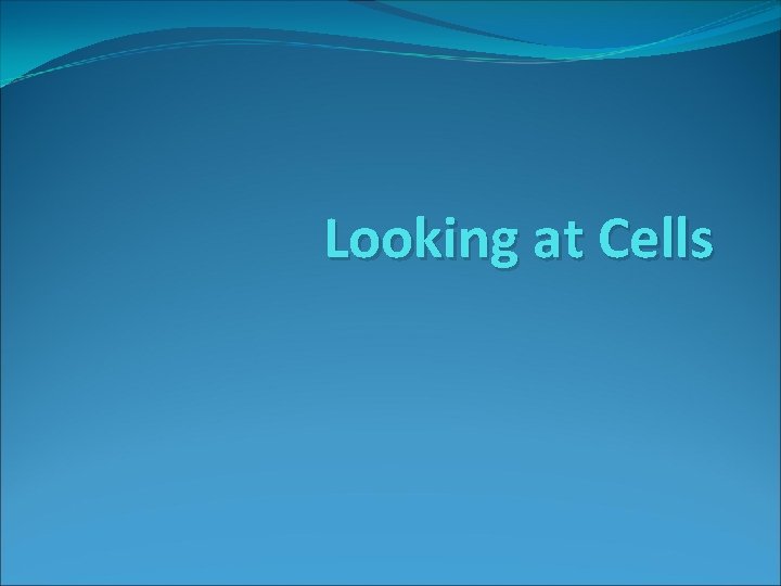 Looking at Cells Looking at Cells are VERY