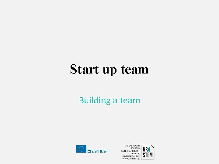 Start up team Building a team When you