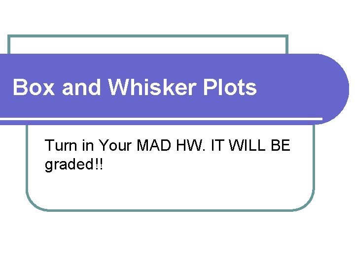 Box and Whisker Plots Turn in Your MAD