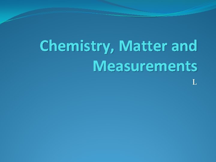 Chemistry Matter and Measurements L What is Chemistry