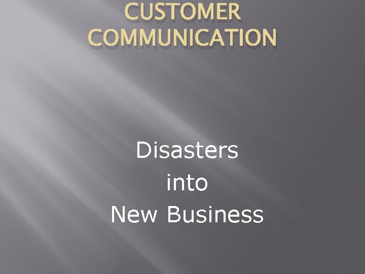 CUSTOMER COMMUNICATION Disasters into New Business People who