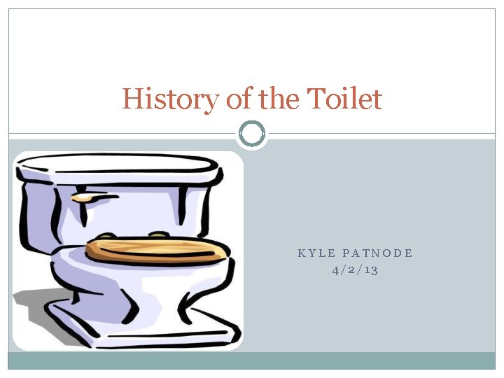 History of the Toilet KYLE PATNODE 4213 Going