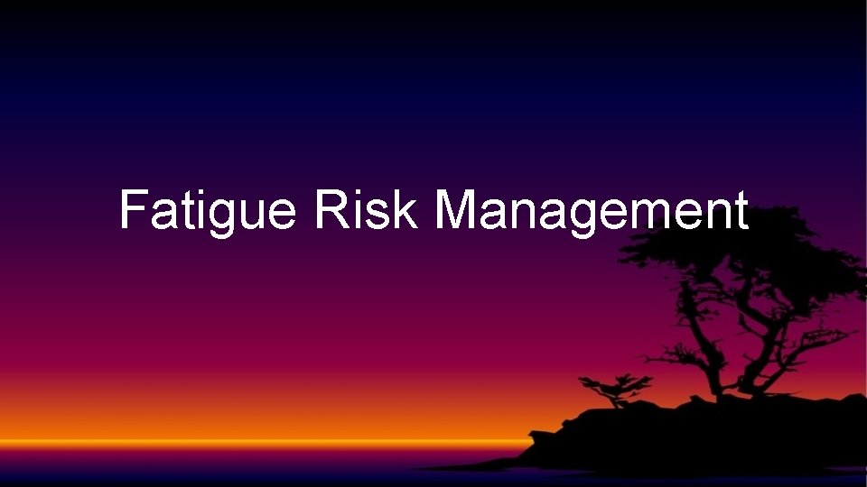Fatigue Risk Management Fatigue vs Sleepiness Fatigue response