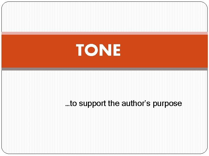 TONE to support the authors purpose TONE is