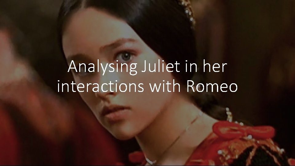 Analysing Juliet in her interactions with Romeo Scene