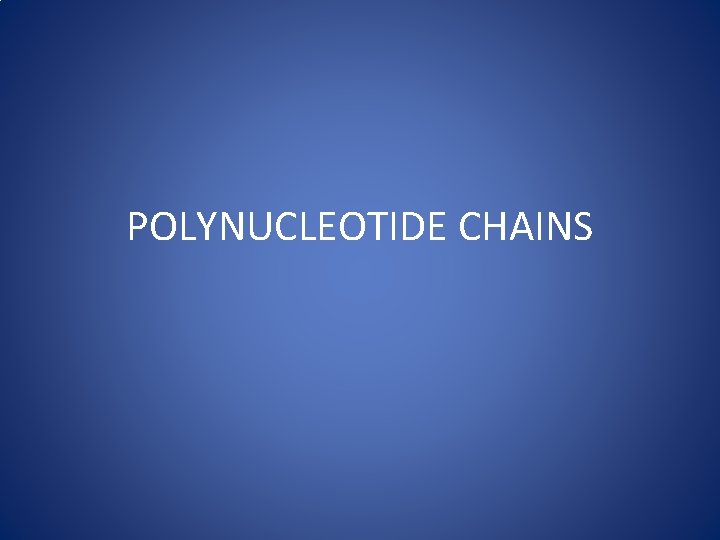 POLYNUCLEOTIDE CHAINS DNA is composed of nucleotides strung