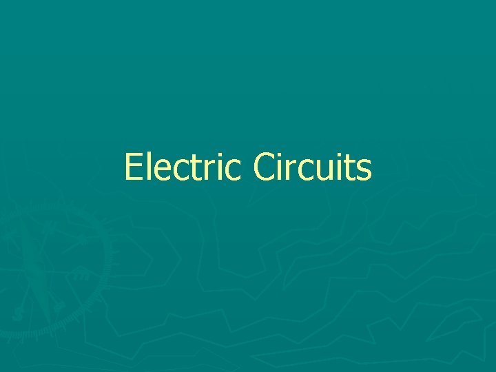 Electric Circuits All electrical devices have an electric