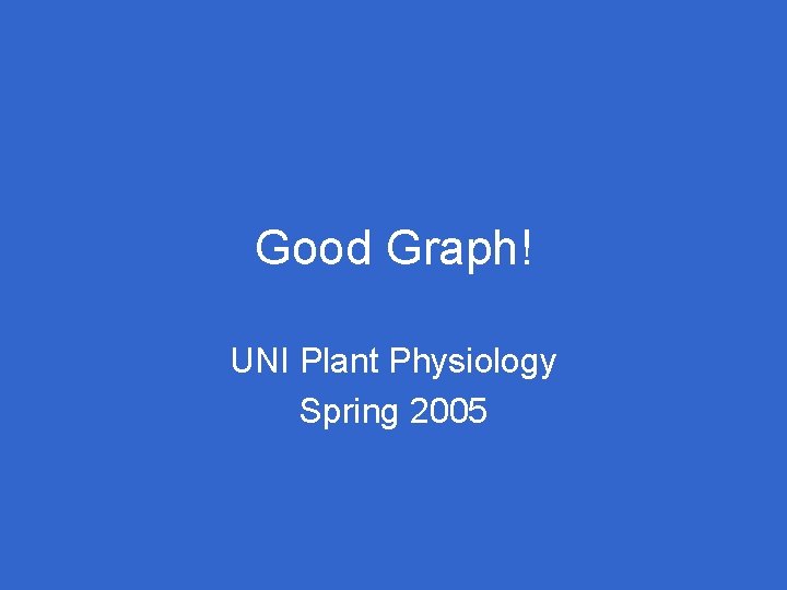 Good Graph UNI Plant Physiology Spring 2005 Why