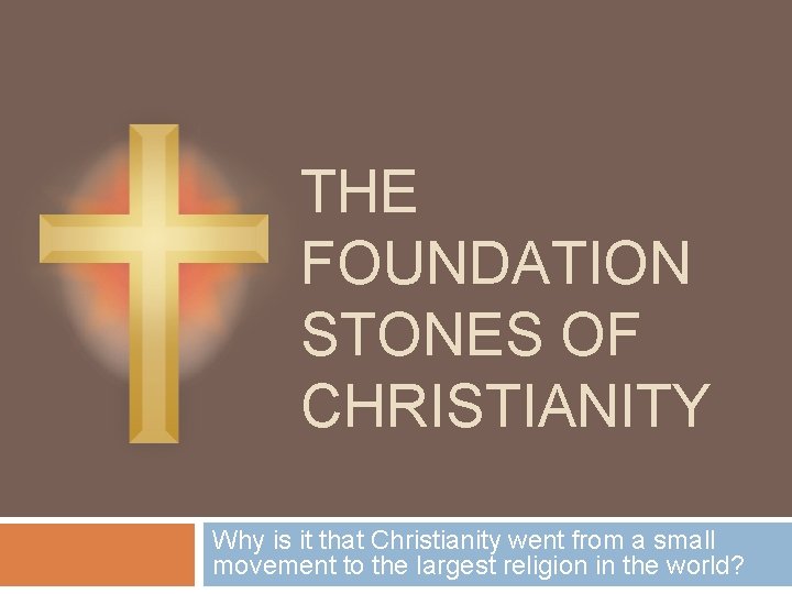 THE FOUNDATION STONES OF CHRISTIANITY Why is it