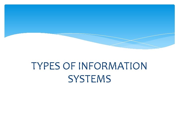 TYPES OF INFORMATION SYSTEMS TYPES OF INFORMATION SYSTEMS