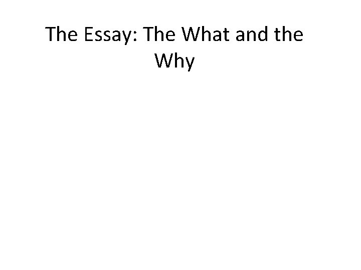 The Essay The What and the Why What