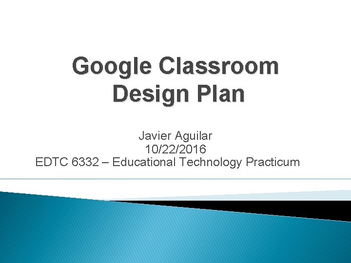 Google Classroom Design Plan Javier Aguilar 10222016 EDTC