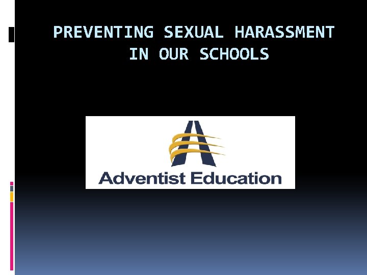 PREVENTING SEXUAL HARASSMENT IN OUR SCHOOLS There are