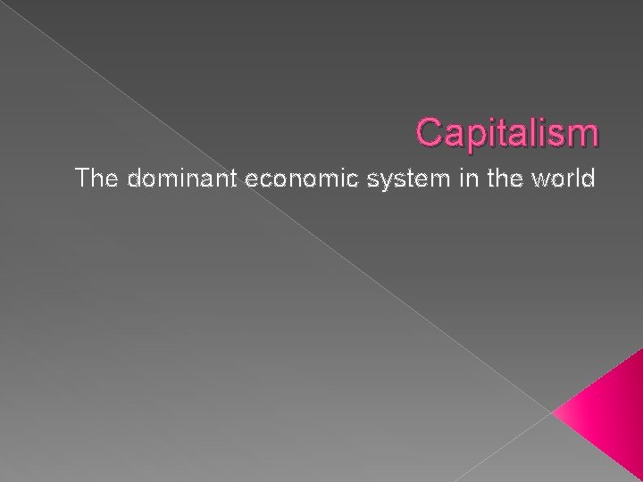 Capitalism The dominant economic system in the world