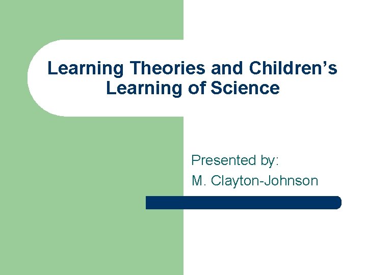 Learning Theories and Childrens Learning of Science Presented