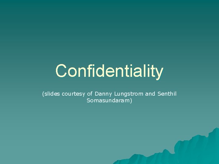 Confidentiality slides courtesy of Danny Lungstrom and Senthil