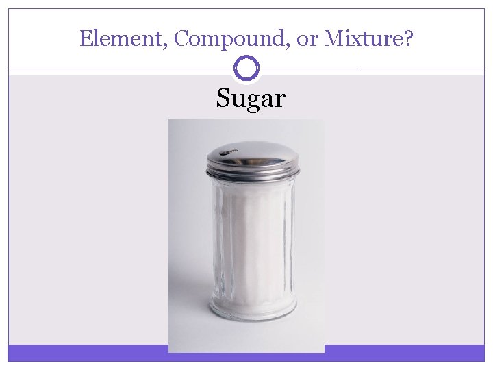 Classifying Matter Elements Compounds and Mixtures Elements pure