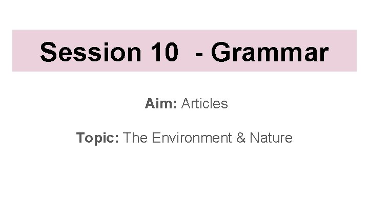 Session 10 Grammar Aim Articles Topic The Environment
