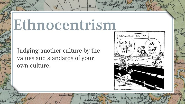 CULTURAL UNIVERSALS Ethnocentrism Judging another culture by the