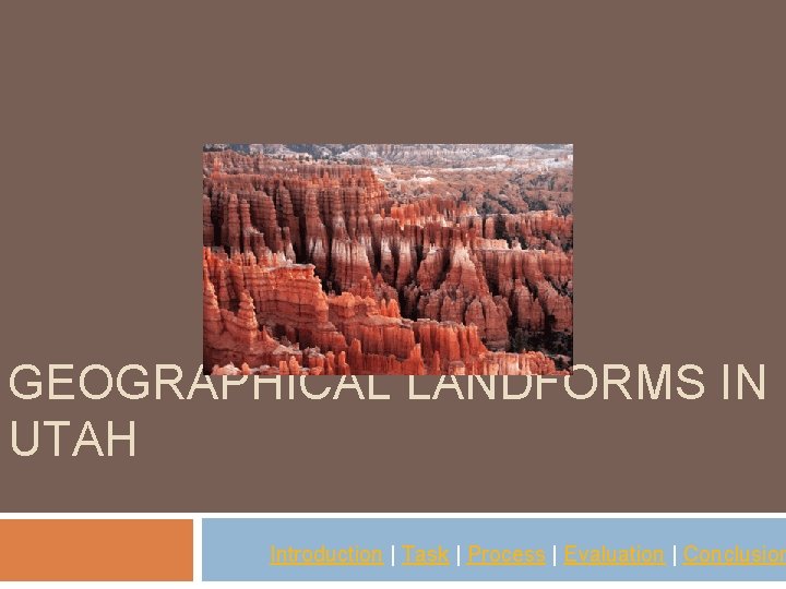 GEOGRAPHICAL LANDFORMS IN UTAH Introduction Task Process Evaluation