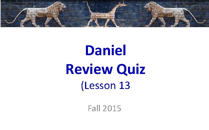 Daniel Review Quiz Lesson 13 Fall 2015 Review