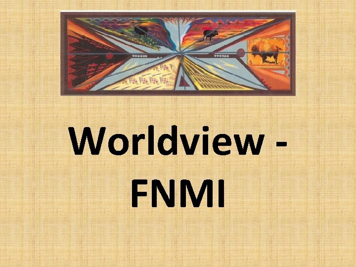 Worldview FNMI Worldview FNMI The FNMI worldview is