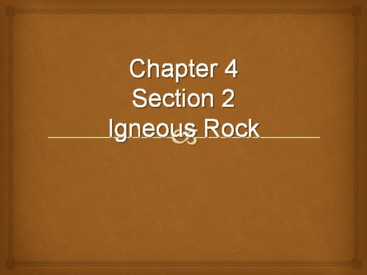 Chapter 4 Section 2 Igneous Rock What is