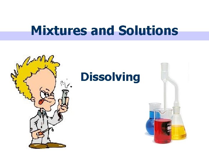 Mixtures and Solutions Dissolving Matter Heterogeneous materials can