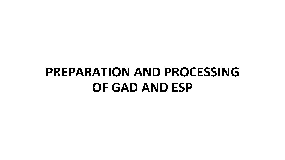 PREPARATION AND PROCESSING OF GAD AND ESP Chapter