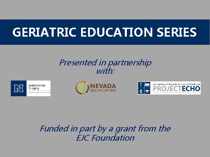 GERIATRIC EDUCATION SERIES Presented in partnership with Funded