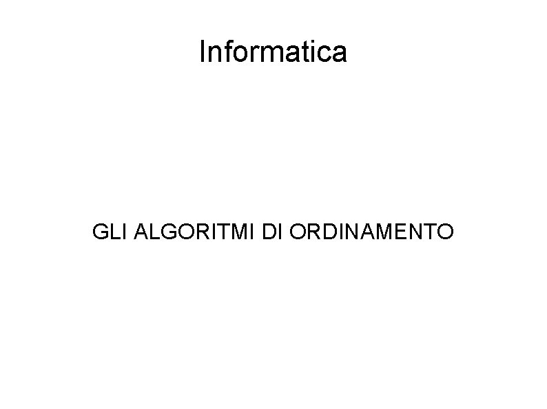 Informatica GLI ALGORITMI DI ORDINAMENTO Un algoritmo si